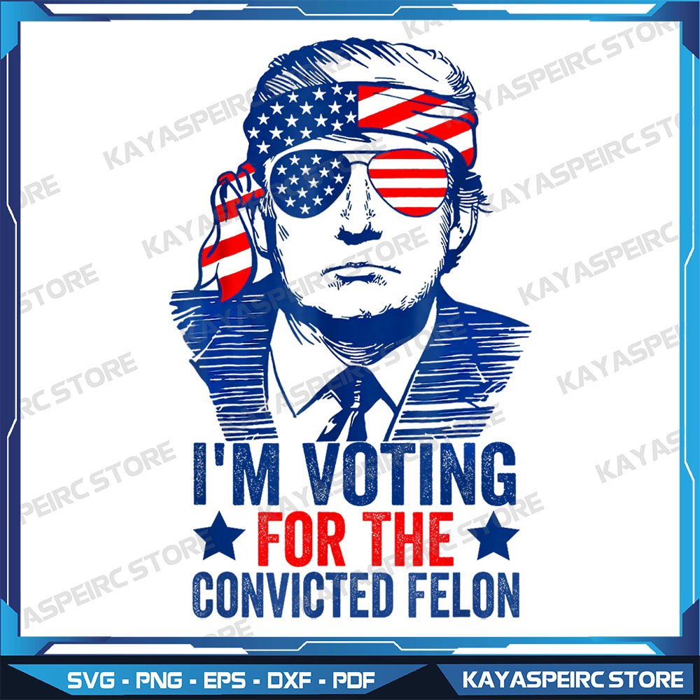 Funny Voting 2024 I'm Voting For The Convicted Felon Png, I' | Inspire ...