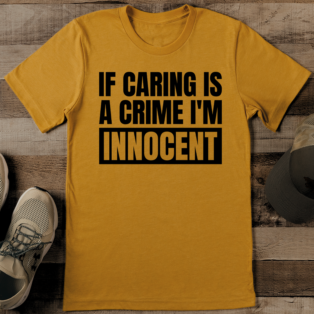 If Caring Is A Crime I'm Innocent Tee | Inspire Uplift
