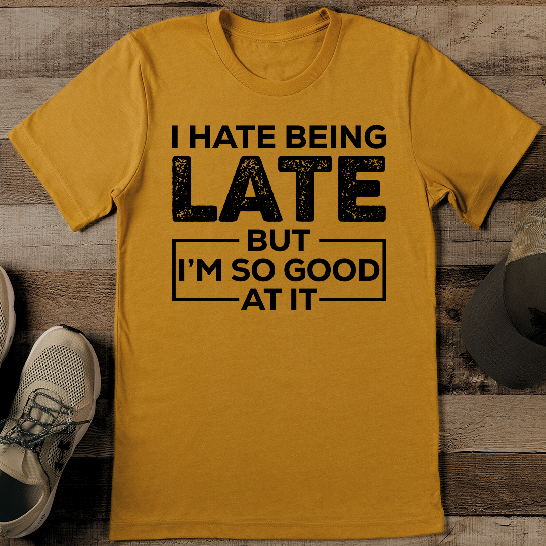 I Hate Being Late But I’m So Good At It Tee | Inspire Uplift