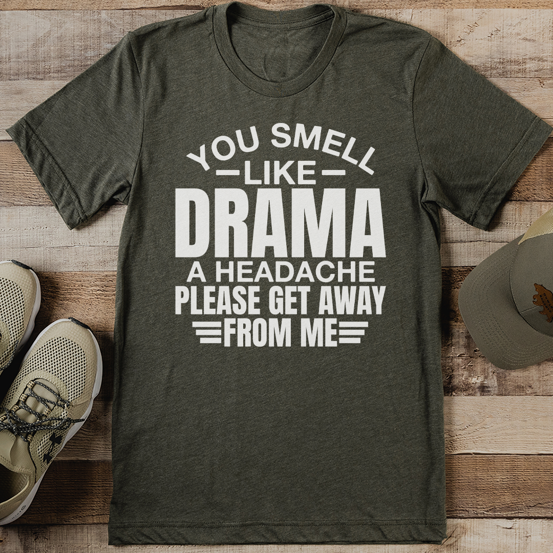 You Smell Like Drama A Headache Please Get Away From Me Tee | Inspire ...