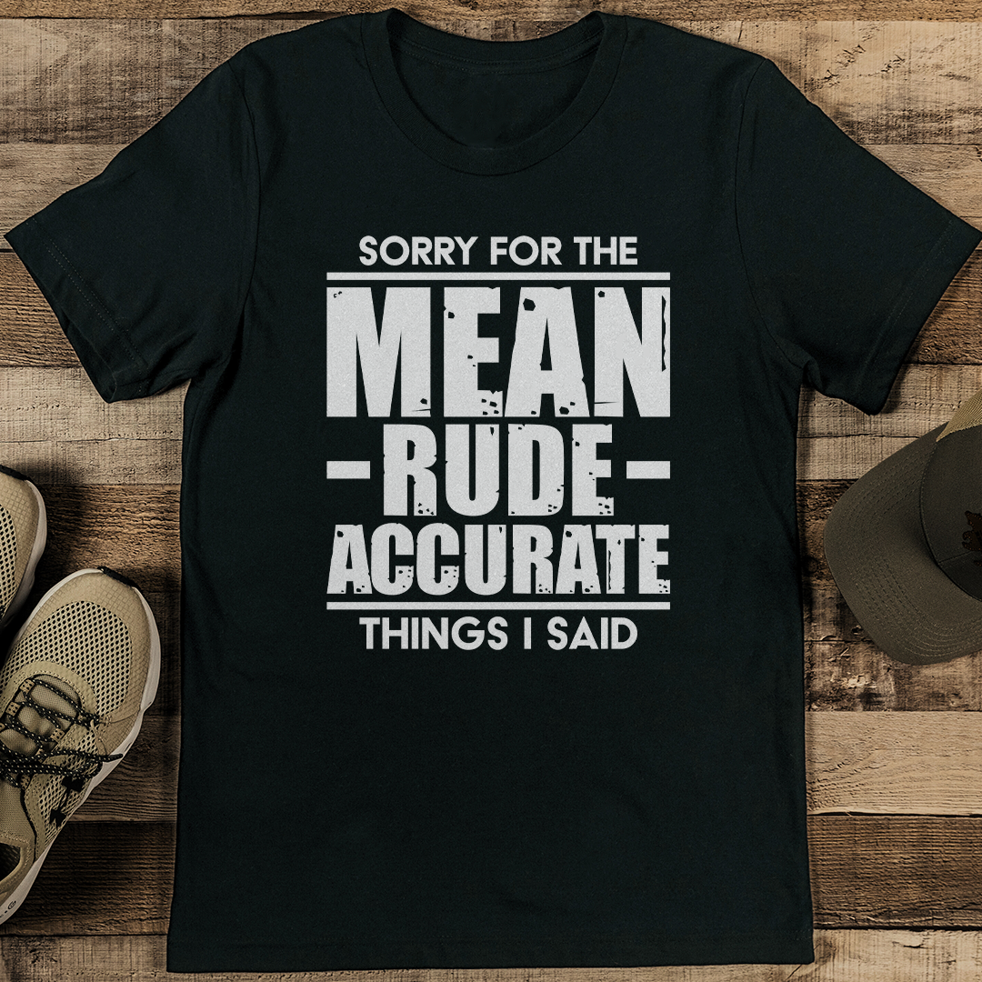 Sorry For The Mean Rude Accurate Things I Said Tee | Inspire Uplift