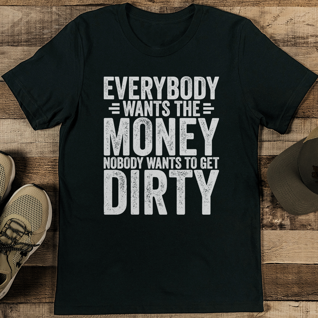 Everybody Wants The Money Nobody Wants To Get Dirty Tee - Inspire Uplift