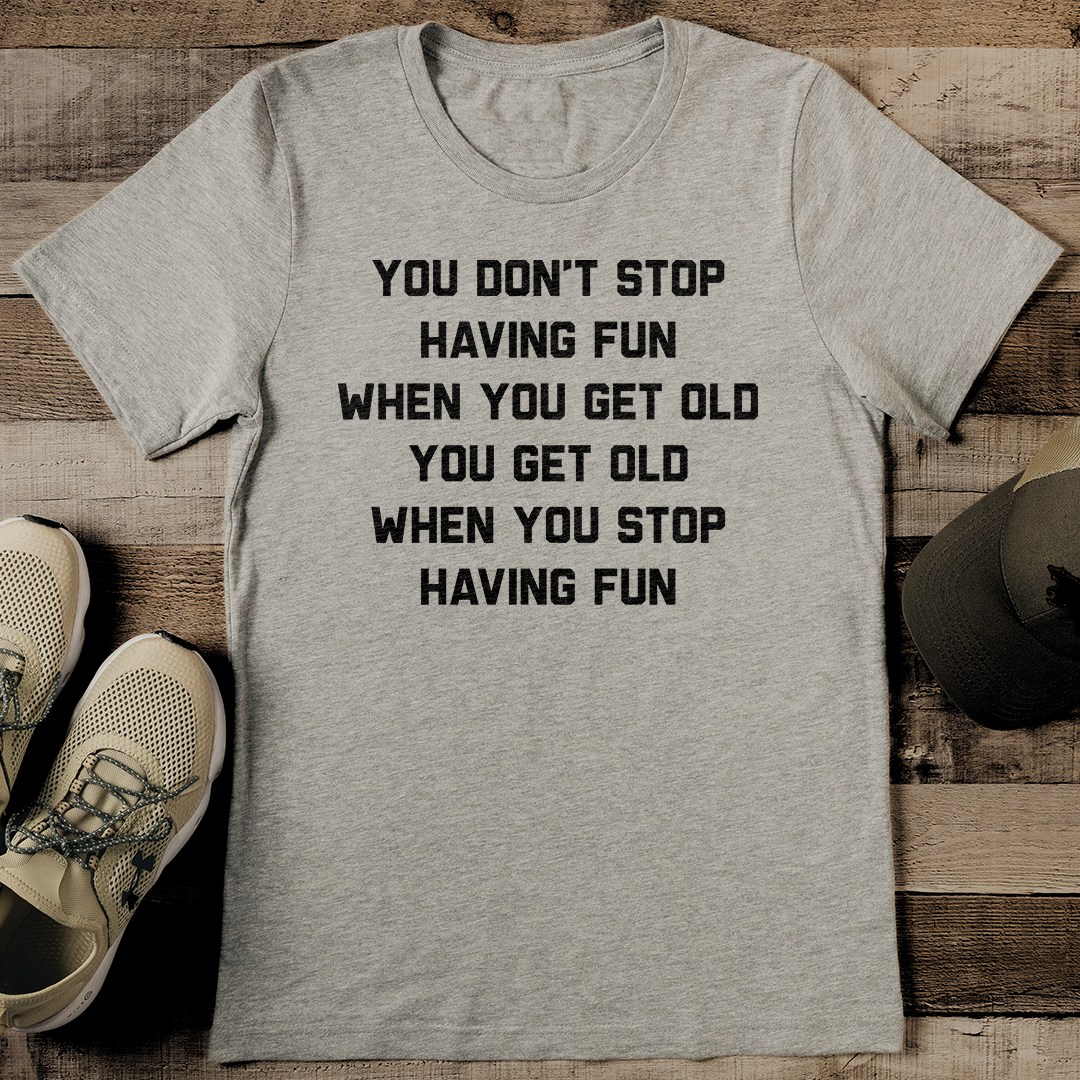 You Don't Stop Having Fun When You Get Old Tee | Inspire Uplift