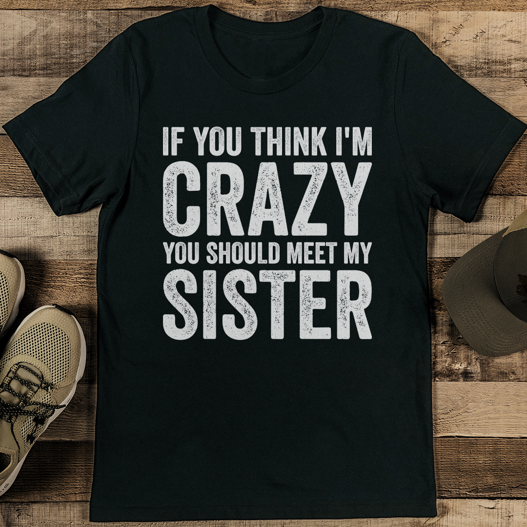 If You Think I'm Crazy You Should Meet My Sister Tee | Inspire Uplift