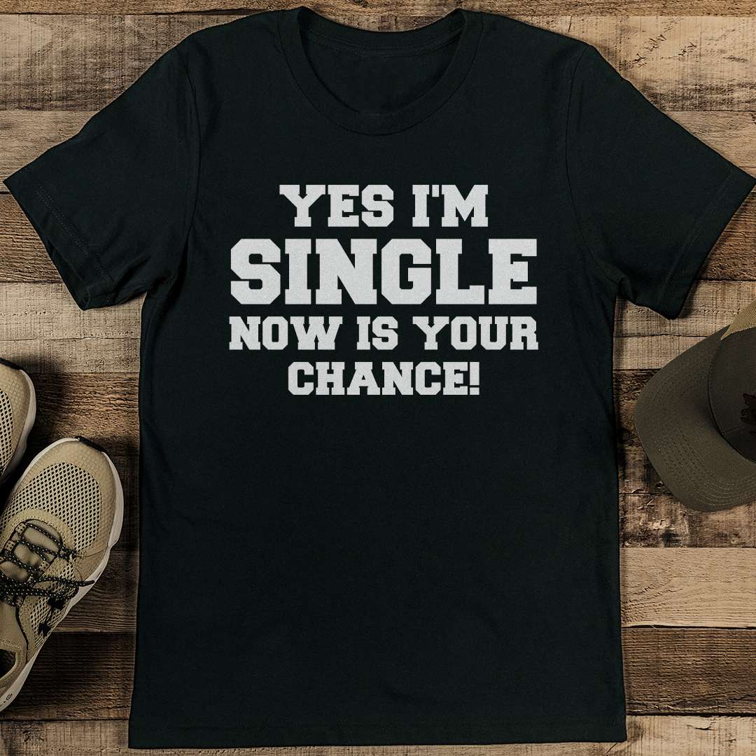 Yes I'm Single Now Is Your Chance Tee | Inspire Uplift