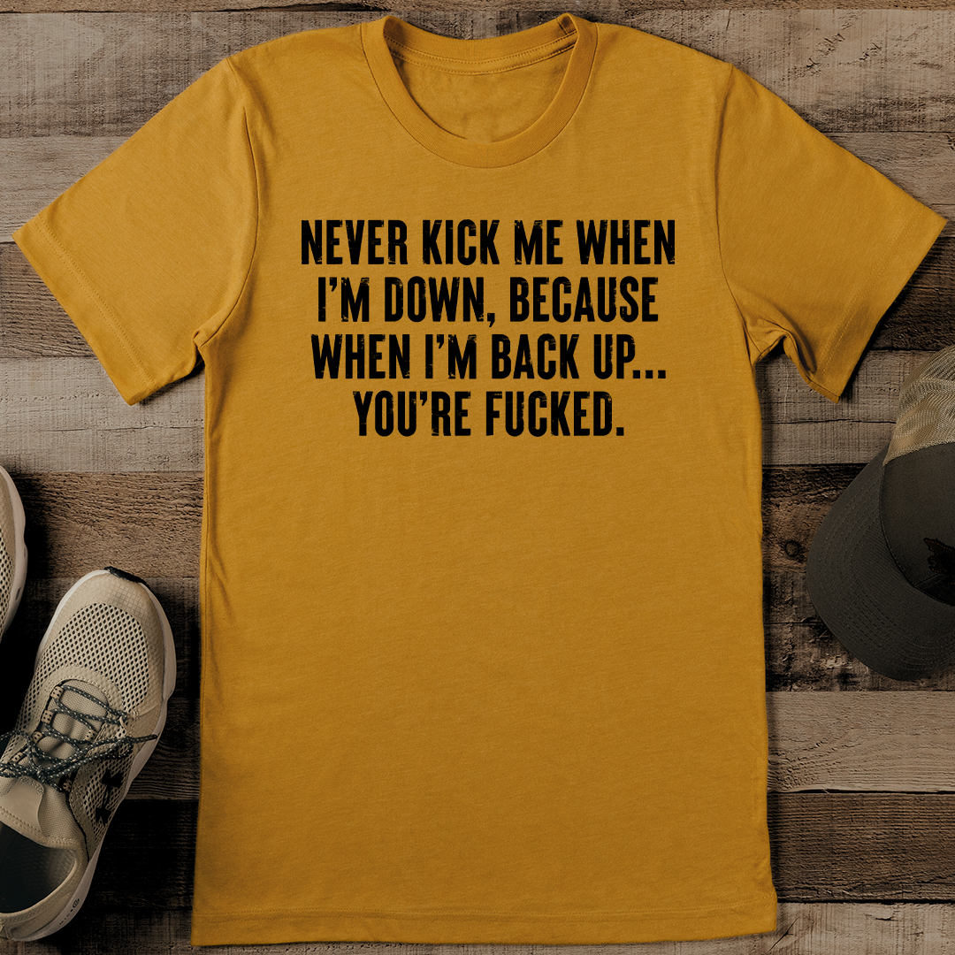 Never Kick Me When I'm Down Because When I'm Back Up Tee | Inspire Uplift