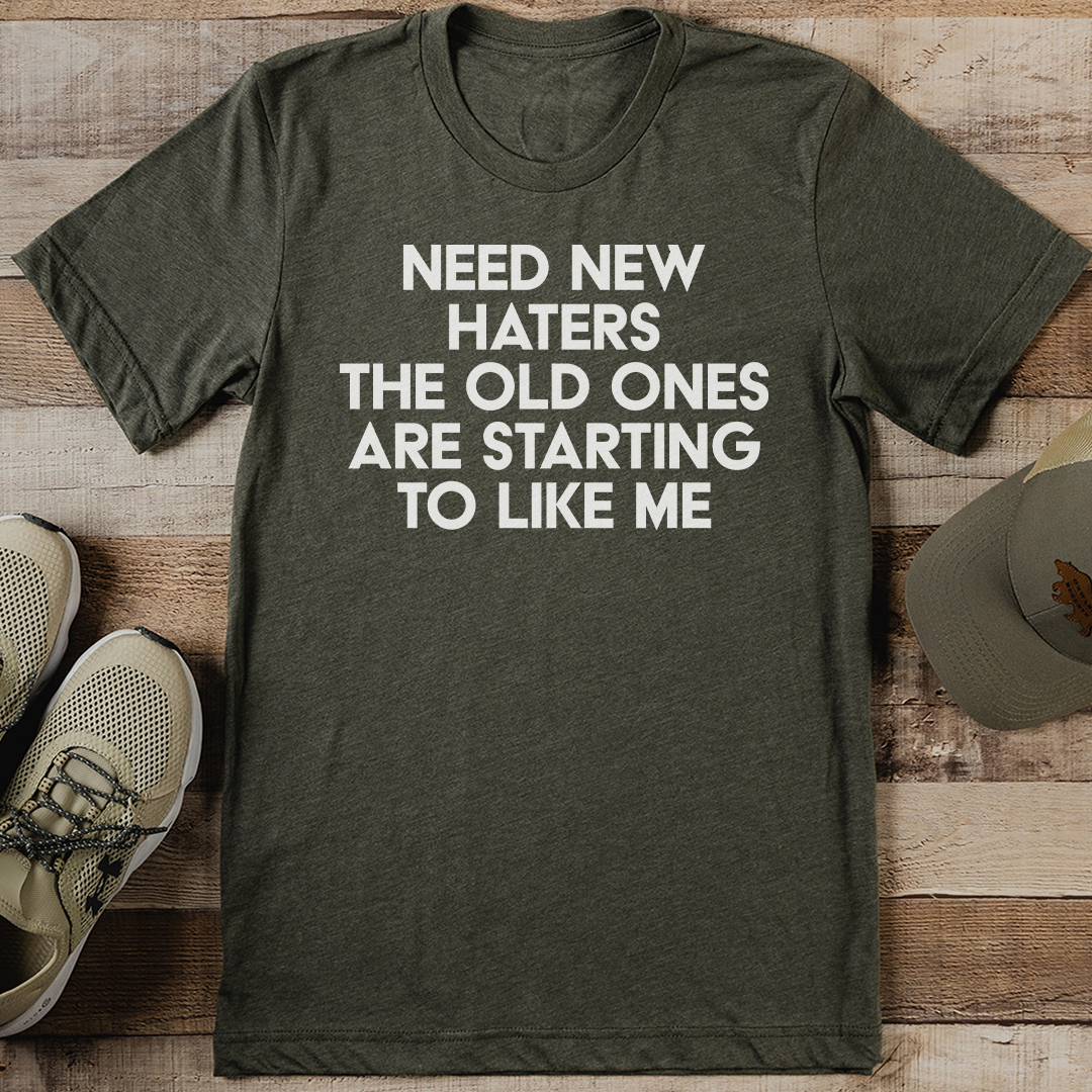 Need New Haters The Old Ones Are Starting To Like Me Tee | Inspire Uplift