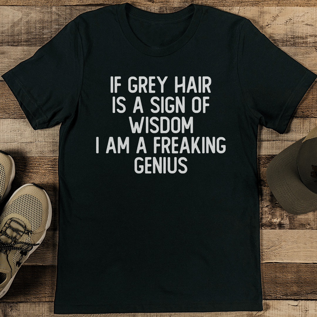 If Grey Hair Is A Sign Of Wisdom I Am A Freaking Genius Tee | Inspire ...