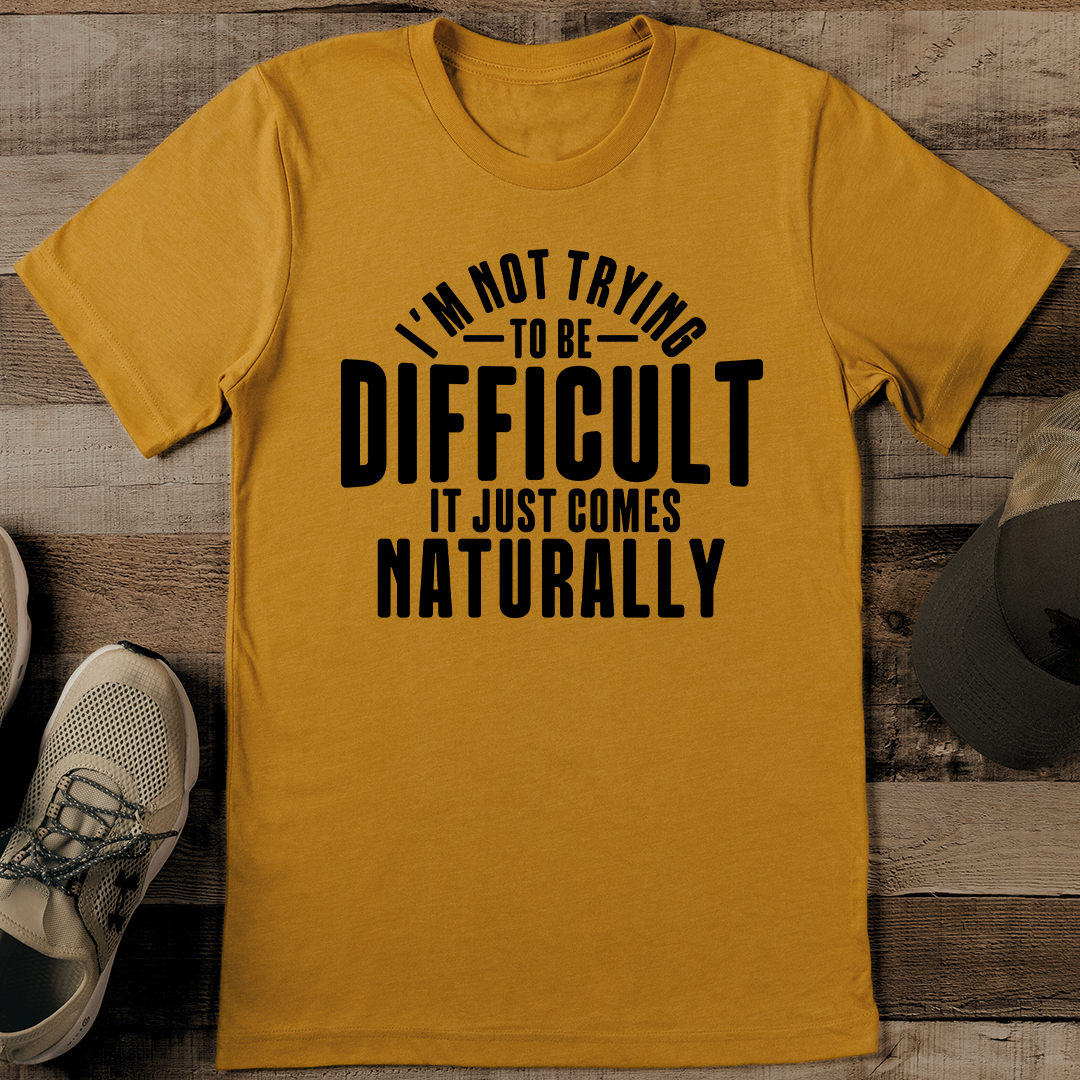 I'm Not Trying to Be Difficult It Just Comes Naturally Tee | Inspire Uplift
