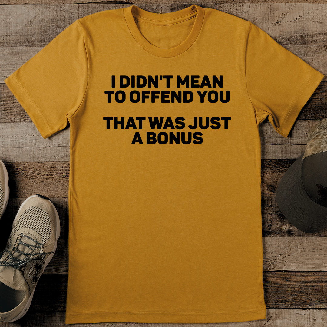 I Didn't Mean To Offend You That Was Just A Bonus Tee | Inspire Uplift