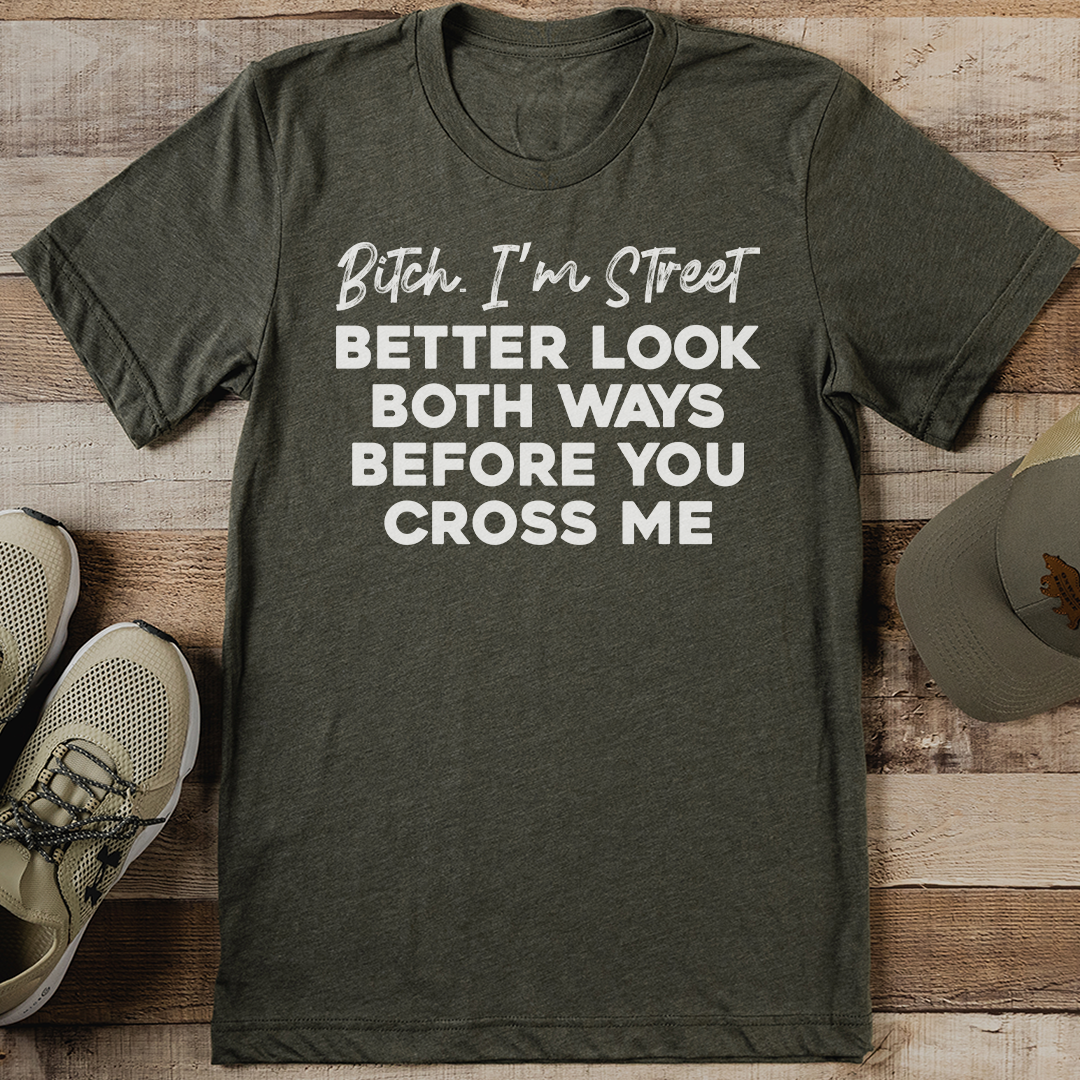B-tch I'm Street Better Look Both Ways Before You Cross Me T | Inspire ...