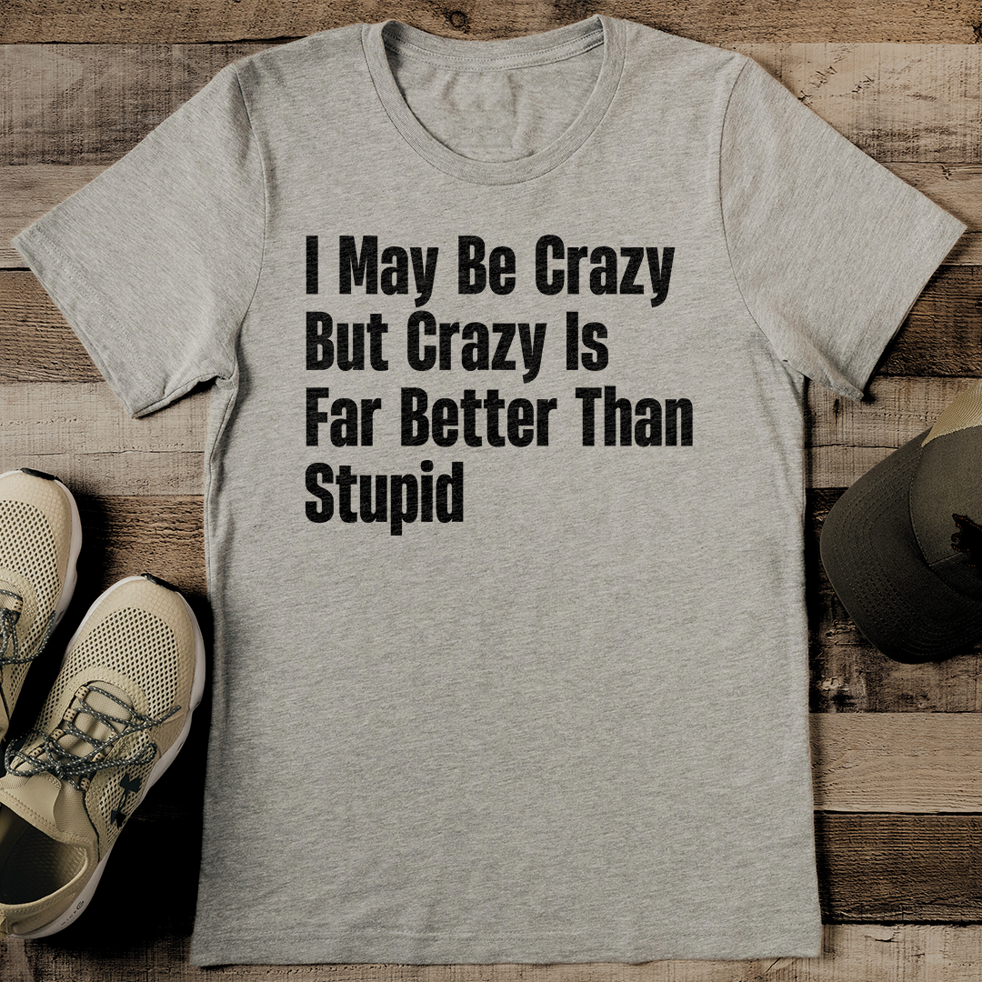 I May Be Crazy But Crazy Is Far Better Than Stupid Tee | Inspire Uplift