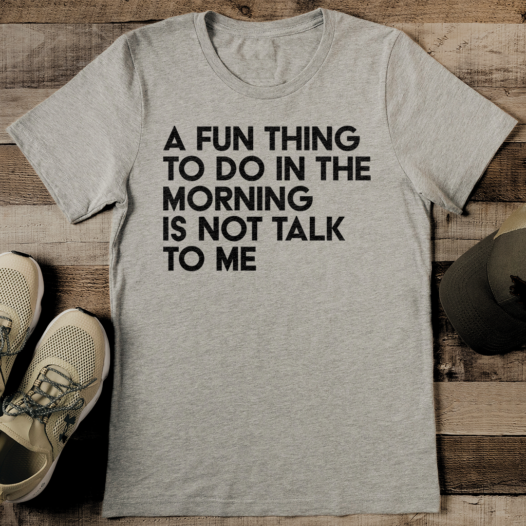 A Fun Thing To Do In The Morning Is Not Talk To Me Tee | Inspire Uplift