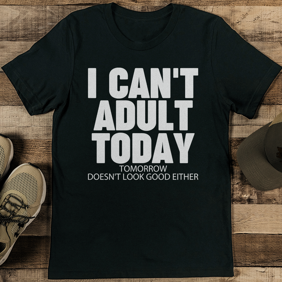 I Can't Adult Today Tomorrow Doesn't Look Good Either Tee | Inspire Uplift