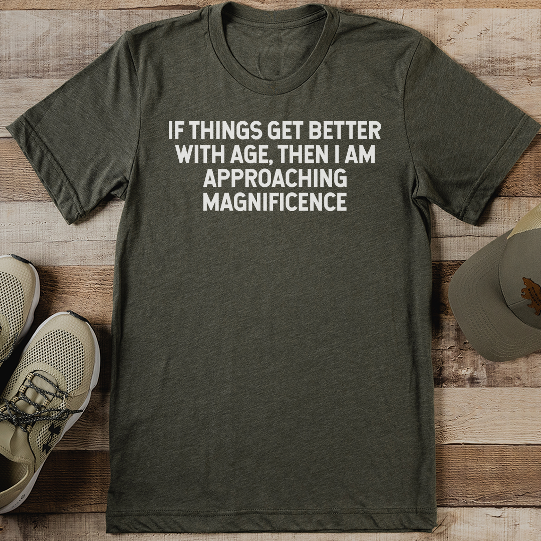 If Things Get Better With Age Then I am Approaching Magnific | Inspire ...