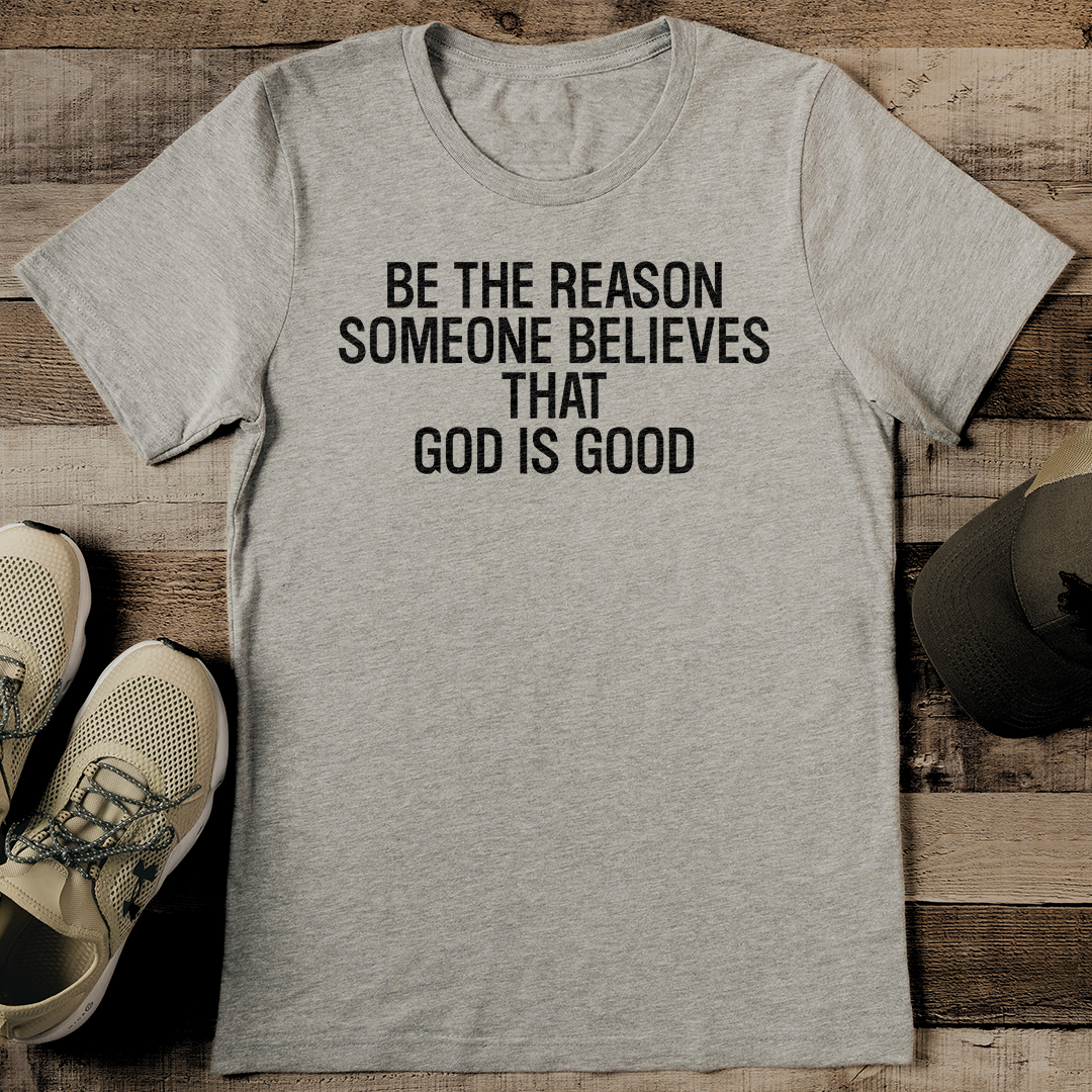 Be The Reason Someone Believes That God Is Good Tee | Inspire Uplift