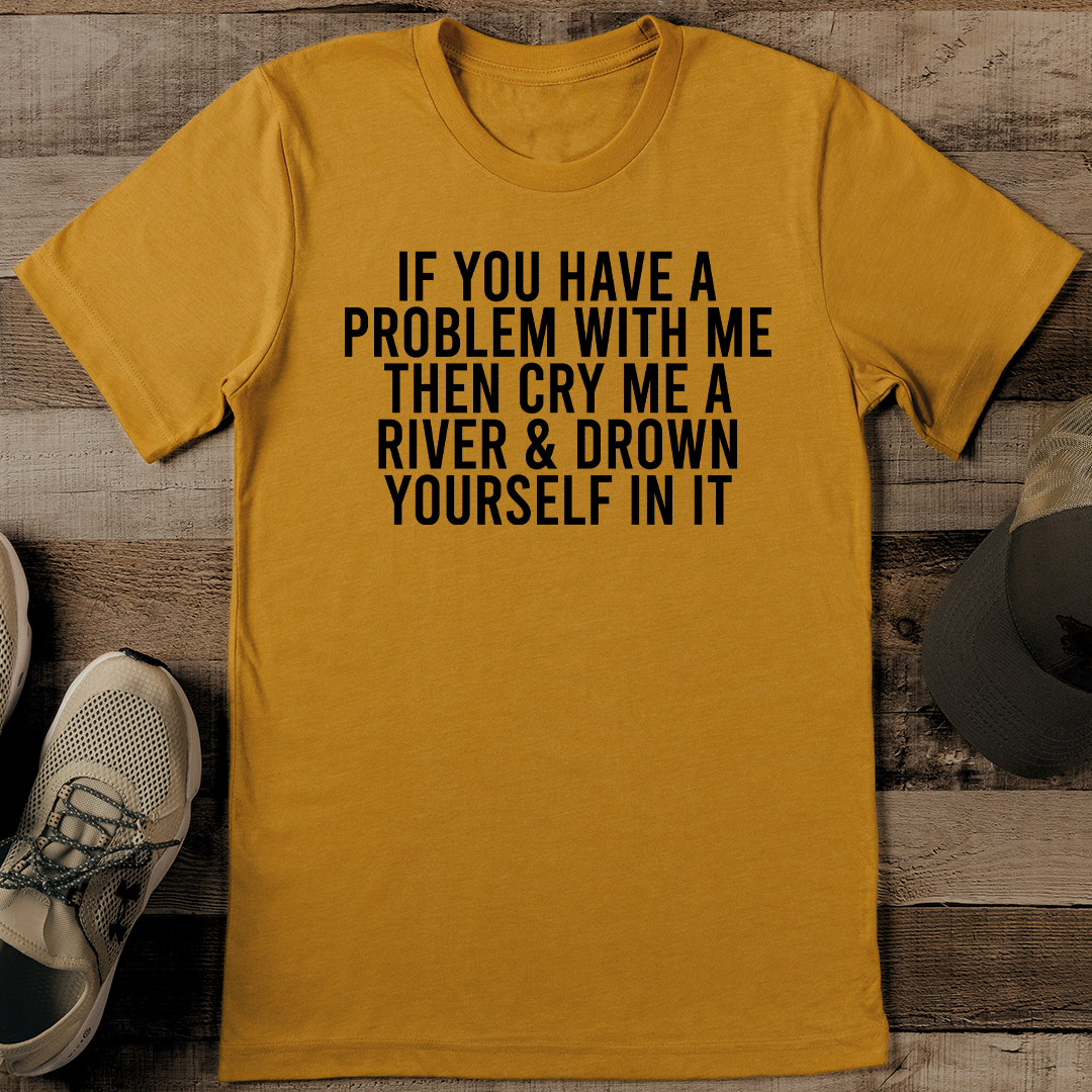 If You Have A Problem With Me Then Cry Me A River & Down You | Inspire ...