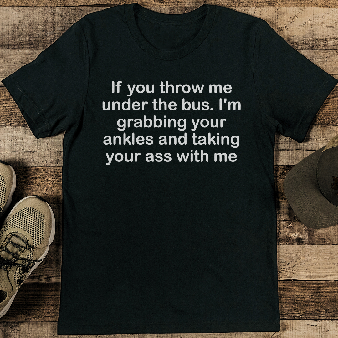 If You Throw Me Under The Bus I'm Grabbing Your Ankles Tee | Inspire Uplift