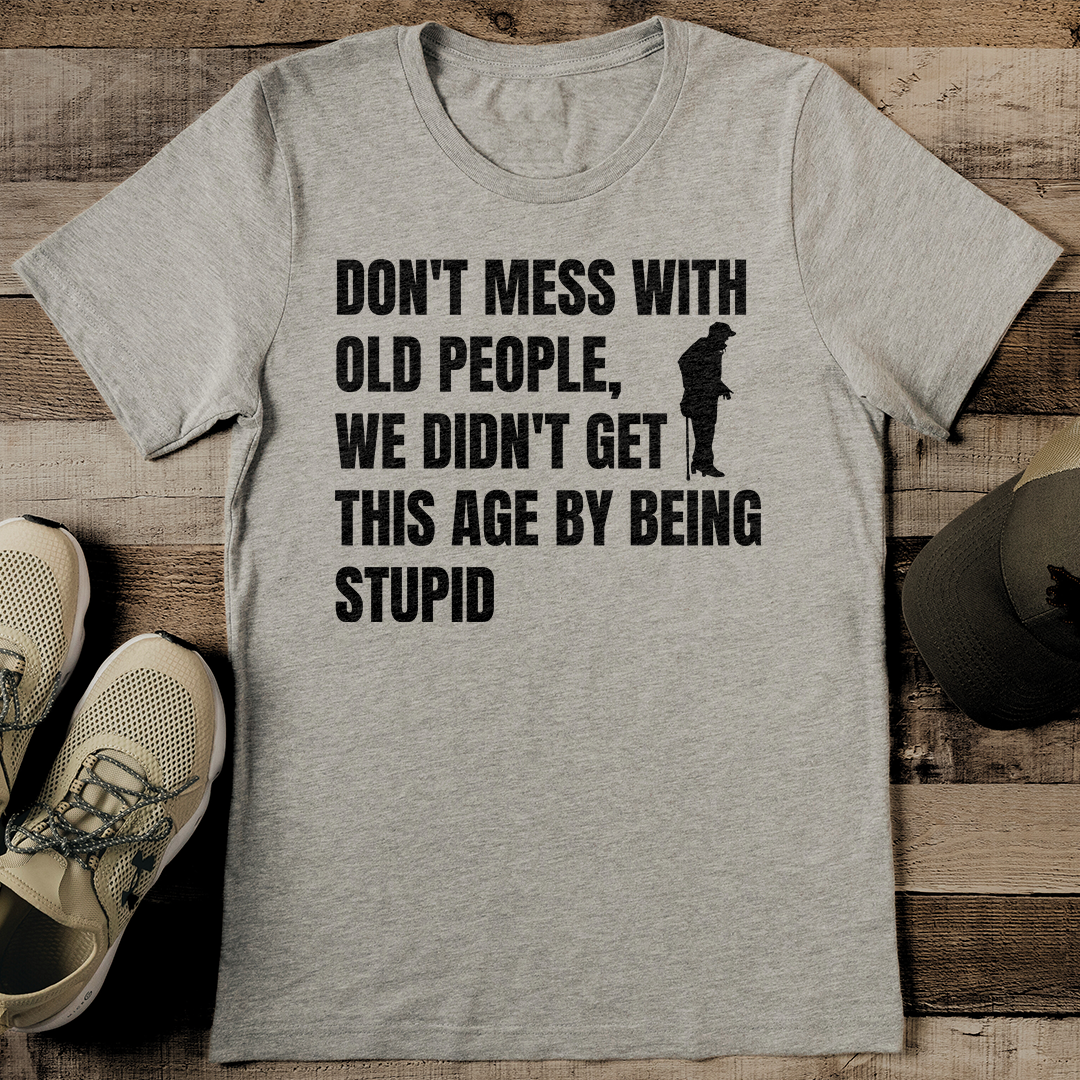 Don't Mess With Old People We Didn't Get This Age By Being S | Inspire ...
