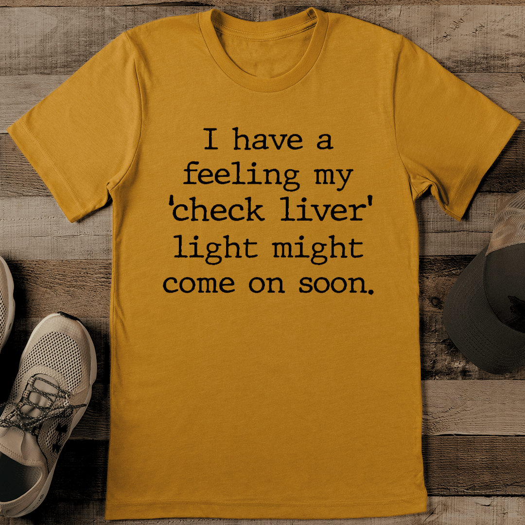 I Have A Feeling My Check Liver Light Might Come On Soon Tee | Inspire ...