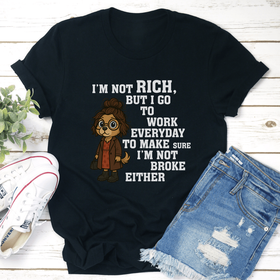 I’m Not Rich But I Go To Work Everyday To Make Sure Tee | Inspire Uplift