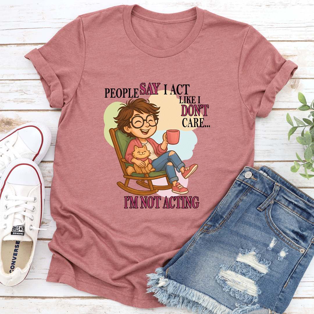 People Say I Act Like I Don't Care I'm Not Acting Tee | Inspire Uplift