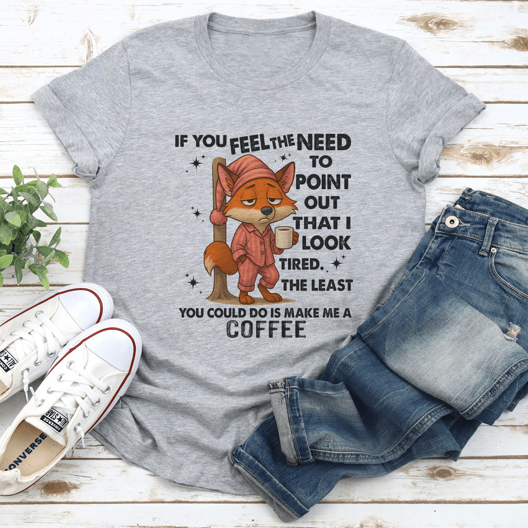 If You Feel The Need To Point Out That I Look Tired Tee | Inspire Uplift