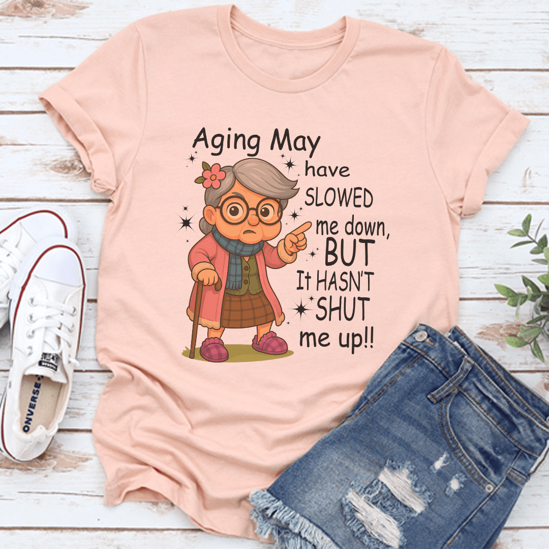 Aging May Have Slowed Me Down But It Hasn't Shut Me Up Tee | Inspire Uplift