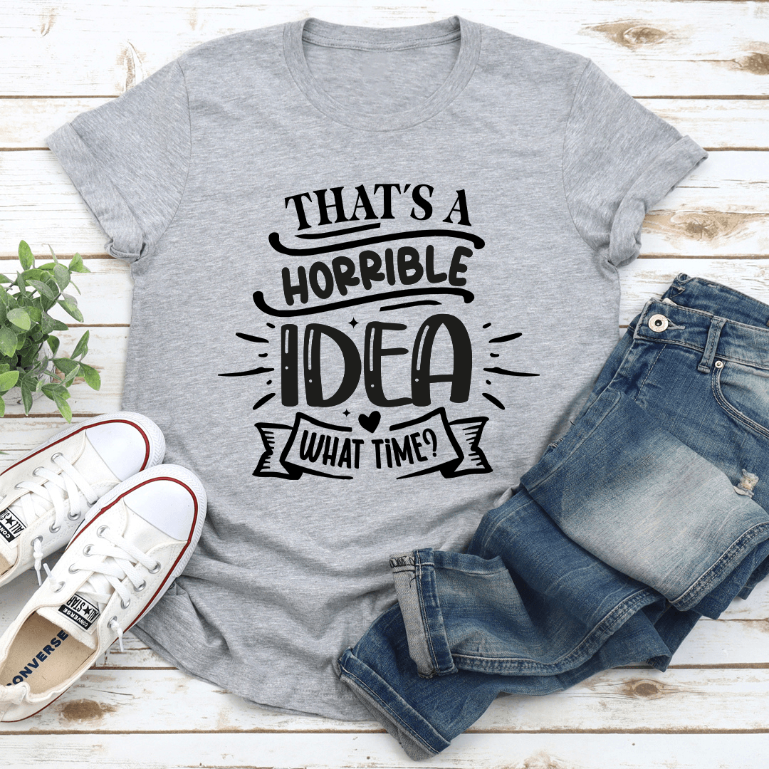 That's A Horrible Idea What Time Tee | Inspire Uplift