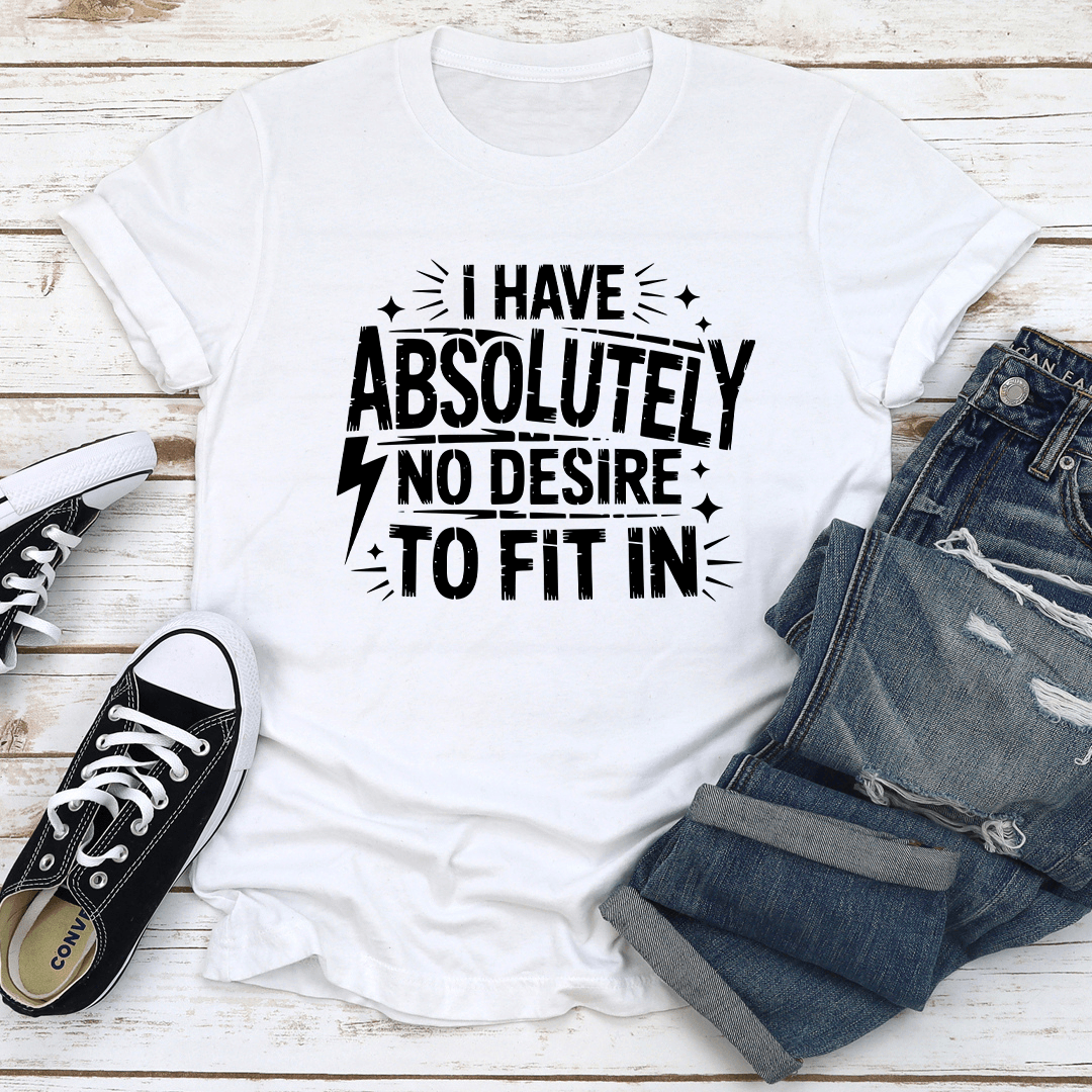 I Have Absolutely No Desire To Fit In Tee | Inspire Uplift