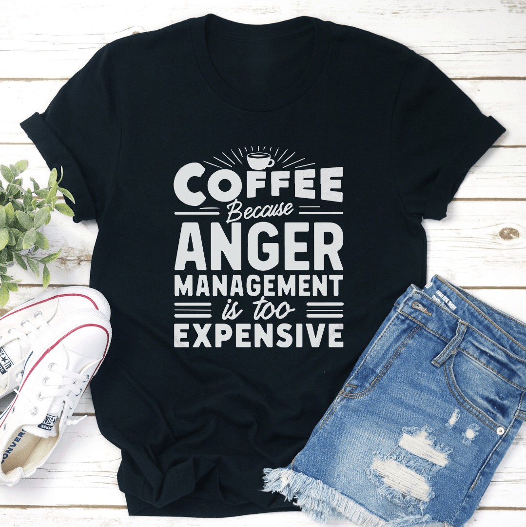 Coffee Because Anger Management Is Too Expensive Tee | Inspire Uplift