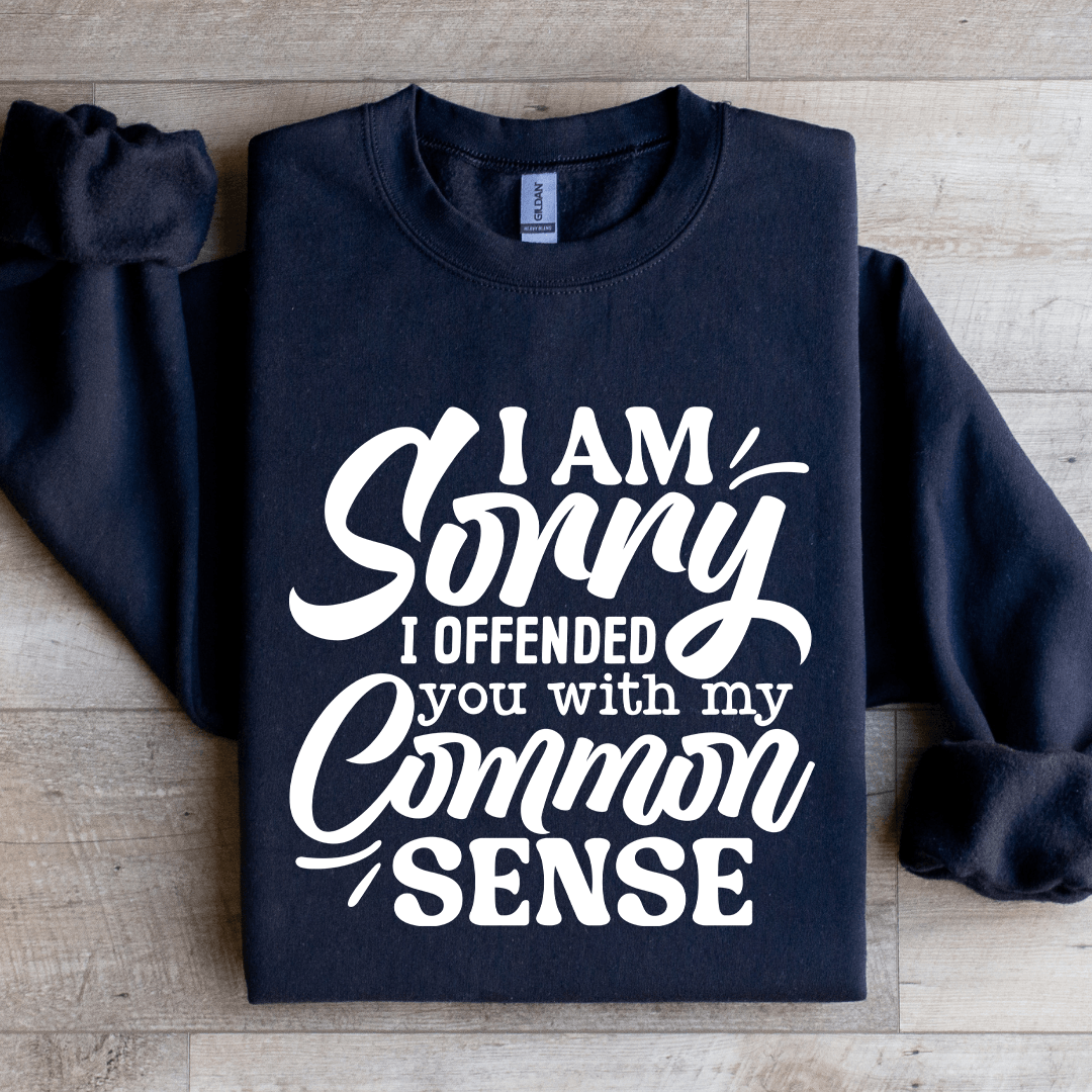 I Am Sorry I Offended You With My Common Sense Sweatshirt | Inspire Uplift