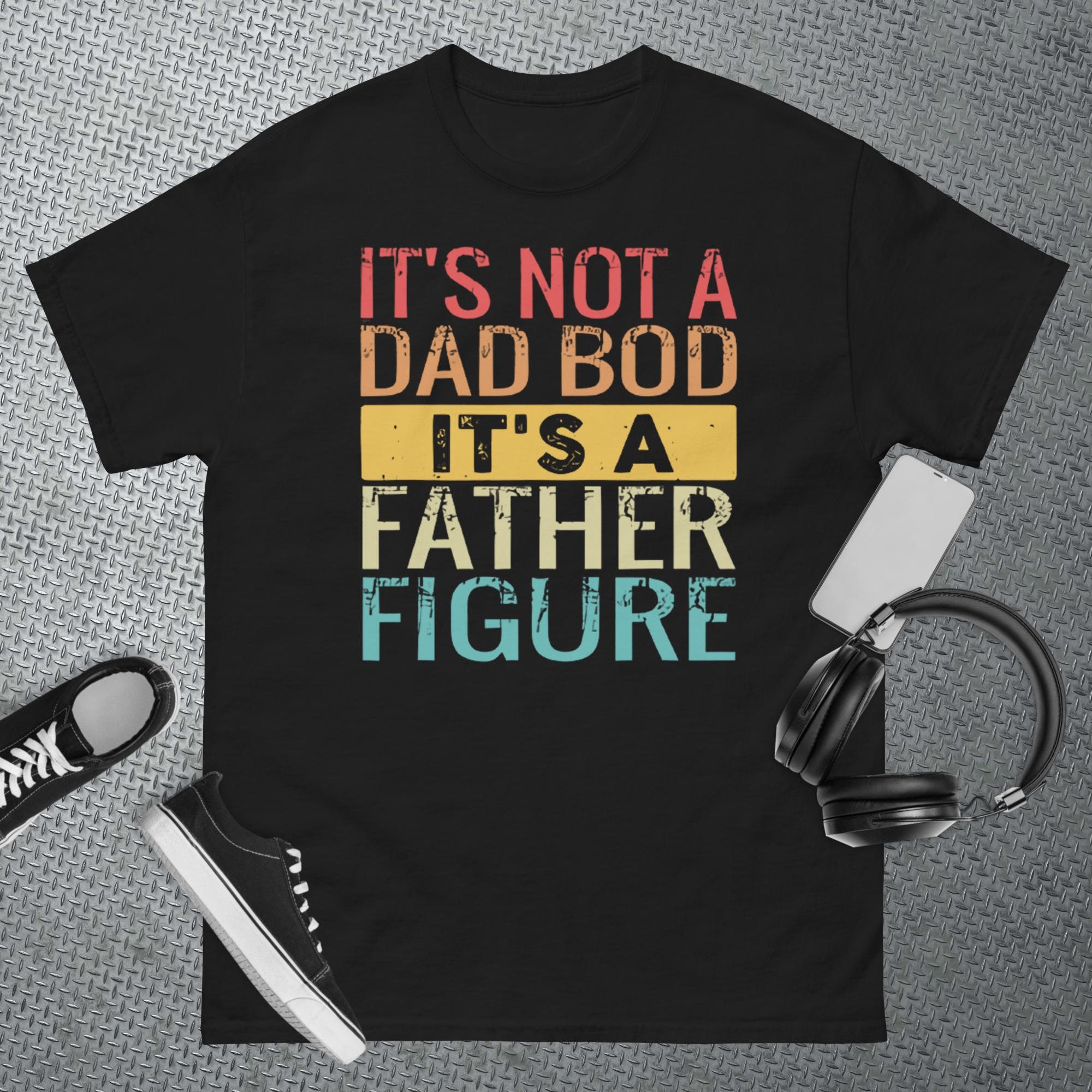 Its Not A Dad Bod Its A Father Figure Funny Dad Gifts T-Shir | Inspire ...