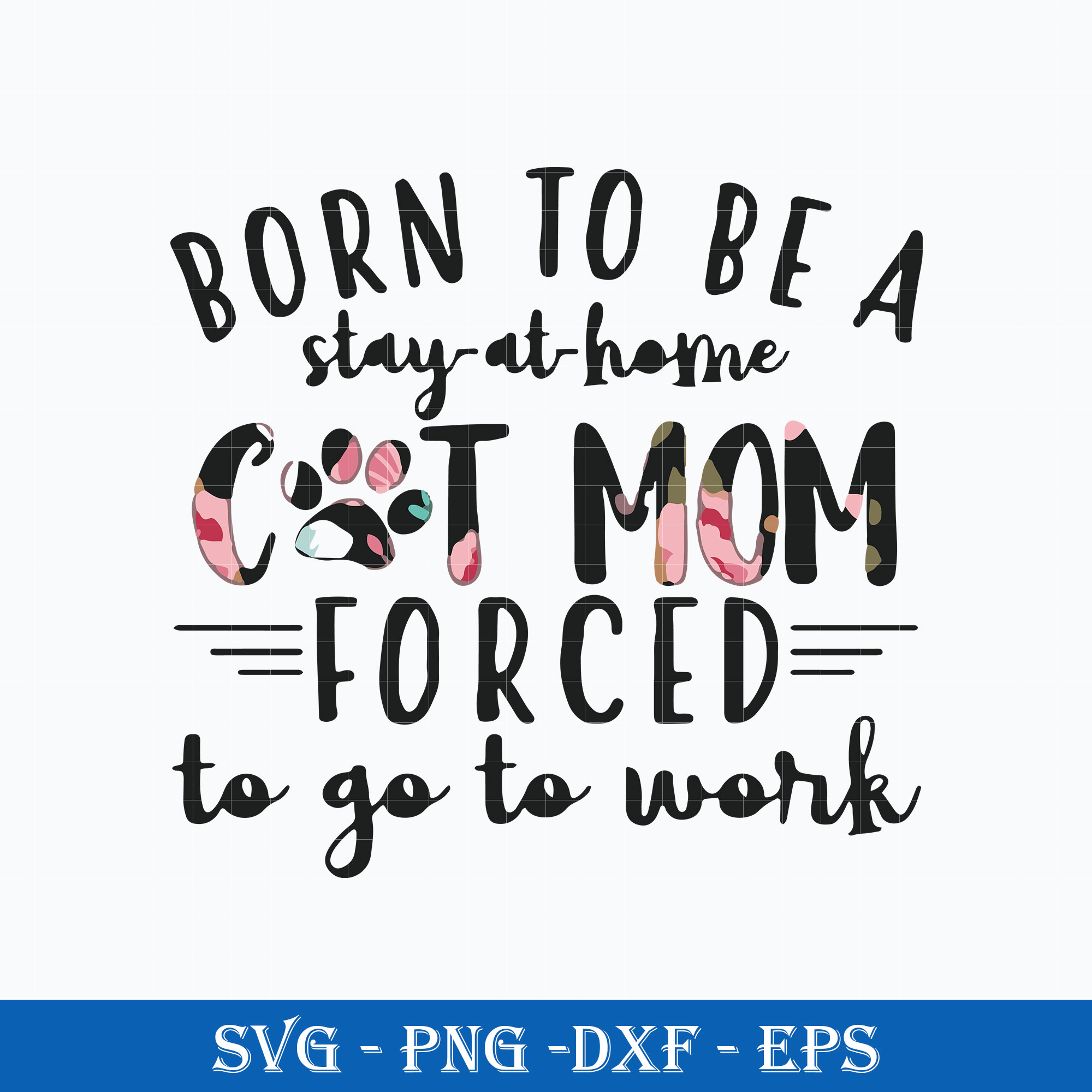 Born To Be A Stay At Home Cat Mom Forced To Go To Work SVG, | Inspire ...