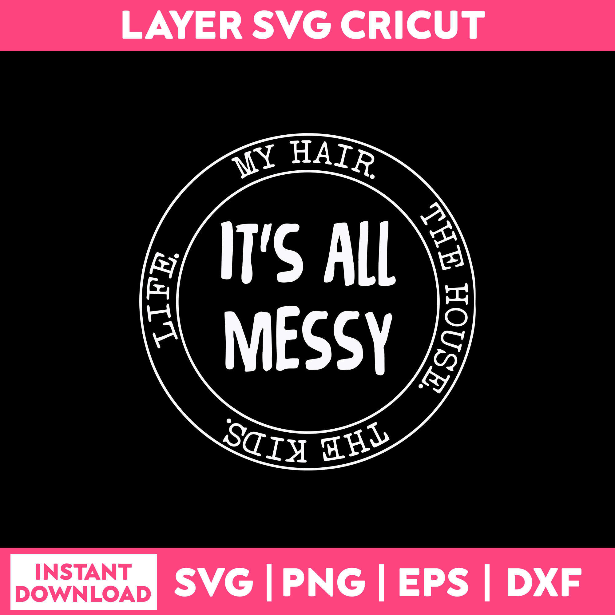 It's All Messy Svg, My Hair, Life, The House, The Kids Svg P | Inspire ...