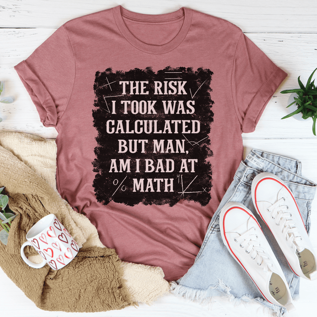 The Risk I Took Was Calculated But Man Am I Bad At Math Tee | Inspire ...