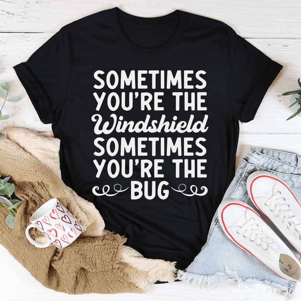 Sometimes Youre The Windshield Sometimes Youre The Bug Tee Inspire Uplift