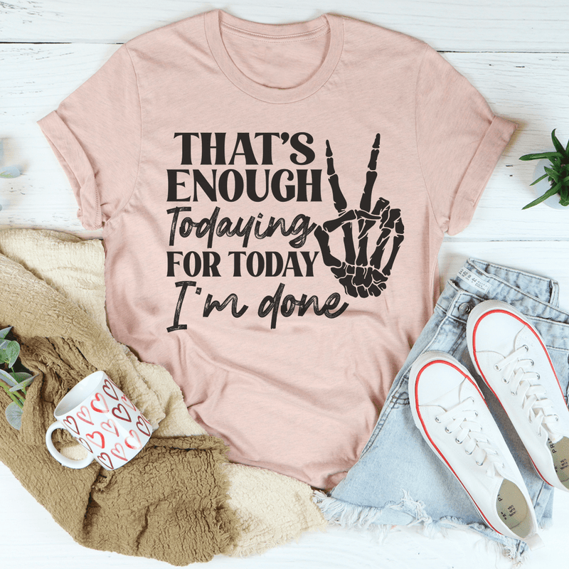That's Enough Todaying For Today I'm Done Tee | Inspire Uplift