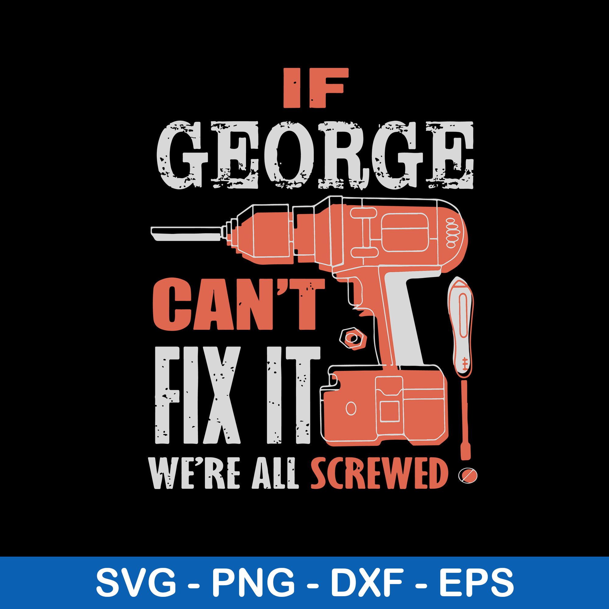 If Geogre Can_t Fix It We_re All Screwed Svg, Png Dxf Eps Fi | Inspire ...
