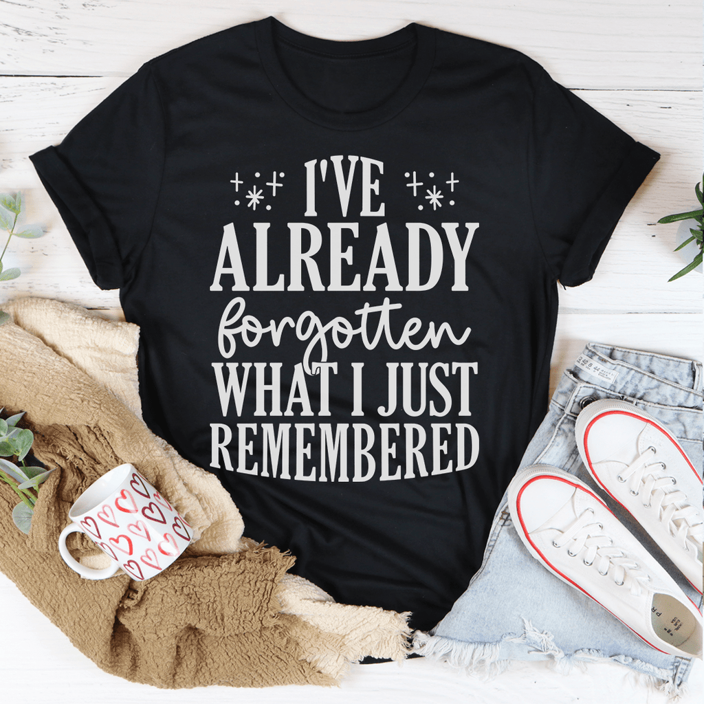 I've Already Forgotten What I Just Remembered Tee | Inspire Uplift