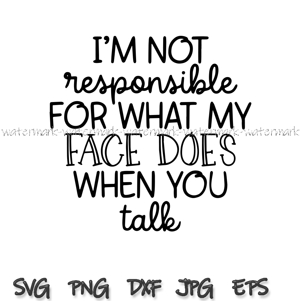 I m Not Responsible For What My Face Does When You Talk svg | Inspire ...