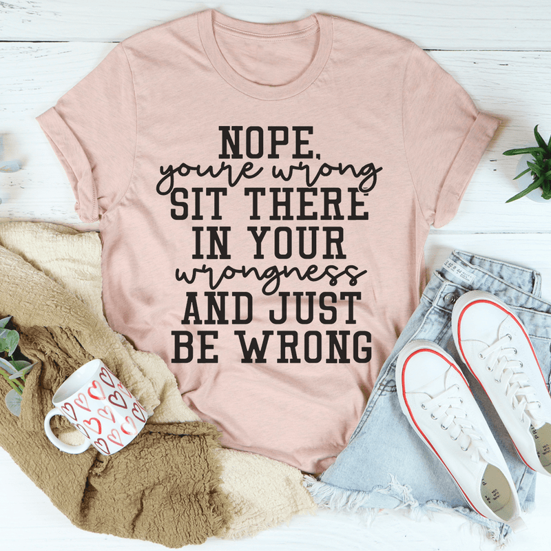 Nope You're Wrong Sit There In Your Wrongness And Just Be Wr | Inspire ...