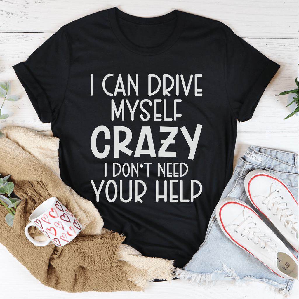 I Can Drive Myself Crazy I Don't Need Your Help Tee - Inspire Uplift