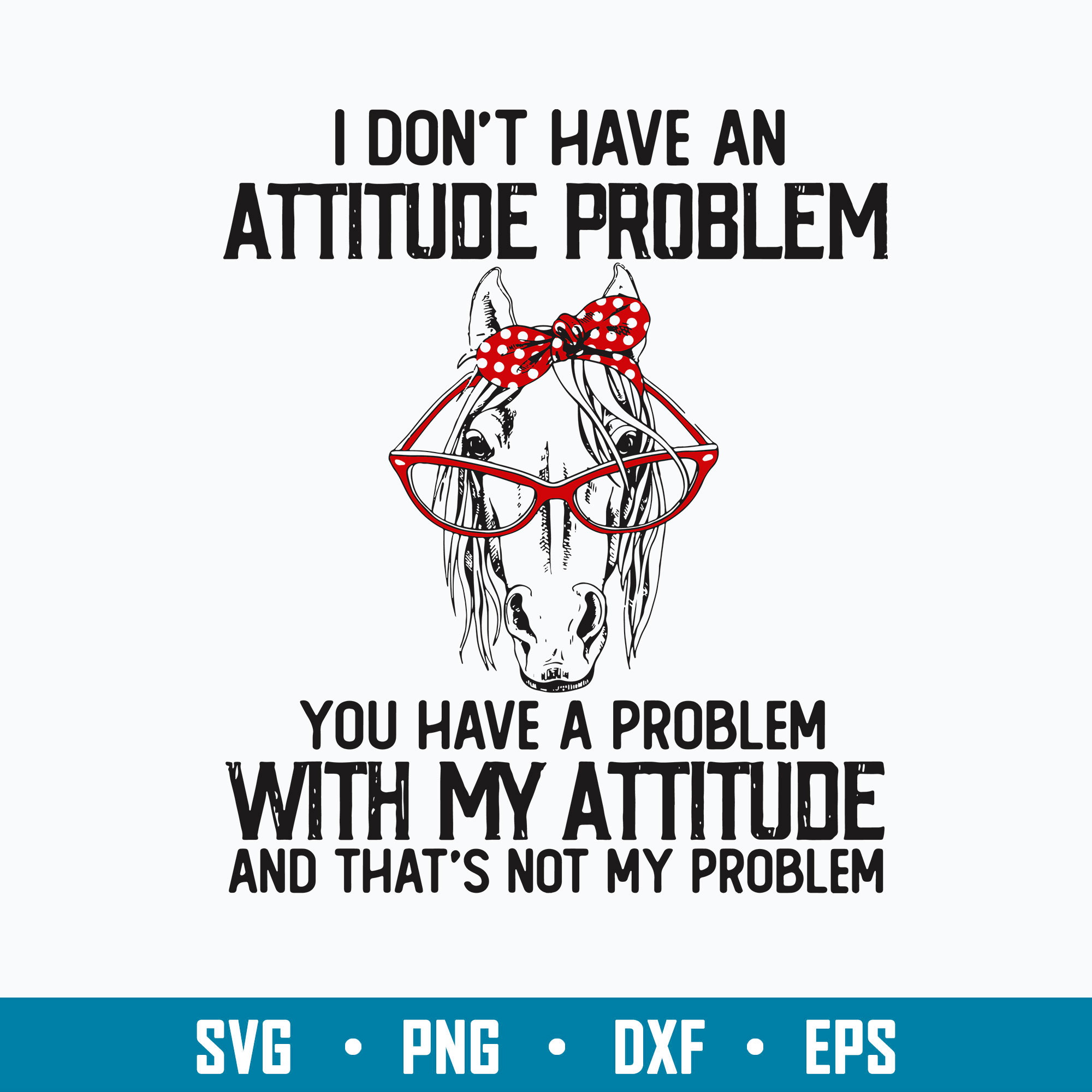 I Dont Have An Attitube Pproblem You Have A Problem With My - Inspire ...