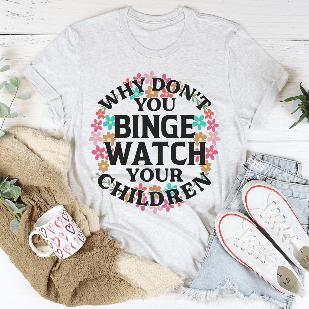 Why Don't You Binge Watch Your Children Tee - Inspire Uplift