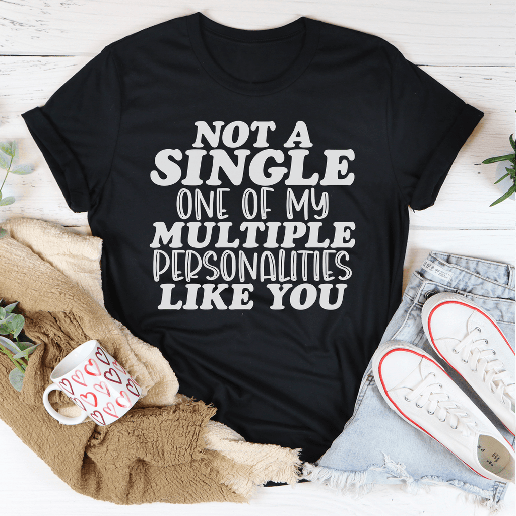 Not A Single One Of My Multiple Personalities Like You Tee | Inspire Uplift