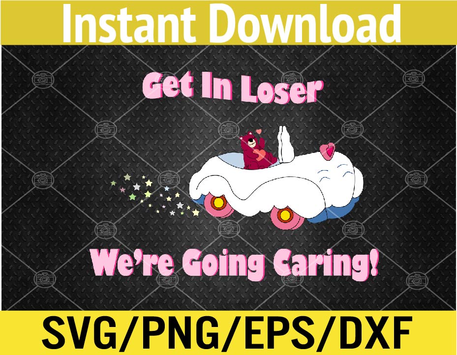 Get In Loser, We're Going Caring Funny Bear Svg, Eps, Png, | Inspire Uplift