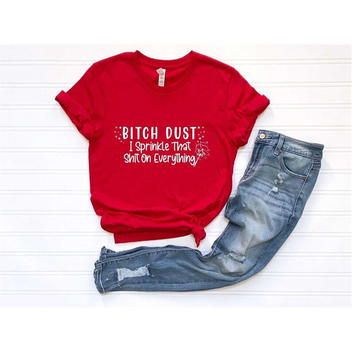 Bitch Dust I Sprinkle That Shit On Everything Shirt, Sarcast | Inspire ...