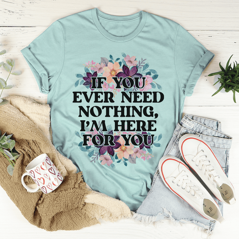 If You Ever Need Nothing Tee | Inspire Uplift