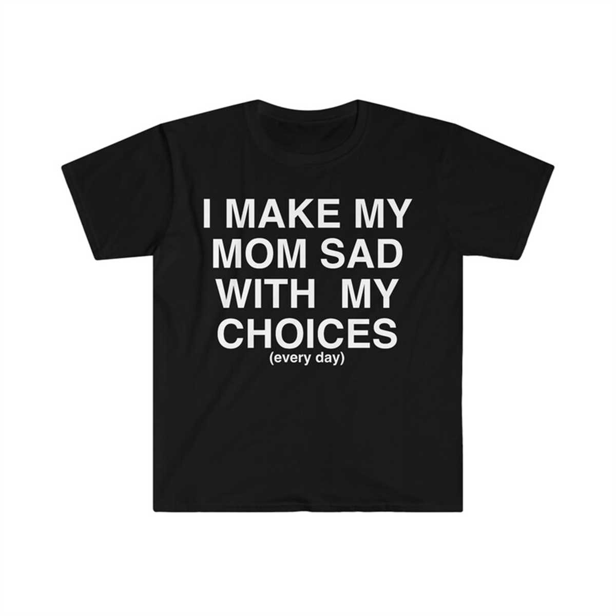 I Make My Mom Sad With My Choices Ironic Funny Meme T Shirt | Inspire ...